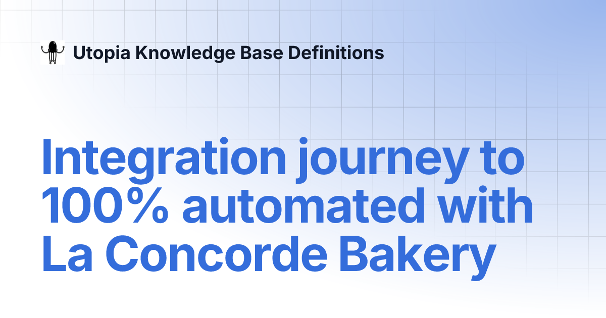 Integration journey to 100% automated with La Concorde Bakery | Utopia Knowledge Base Definitions