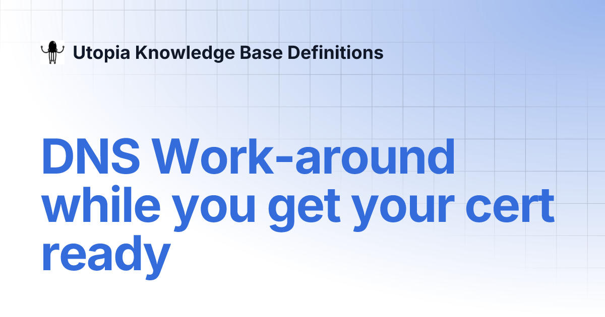DNS Work-around while you get your cert ready | Utopia Knowledge Base Definitions